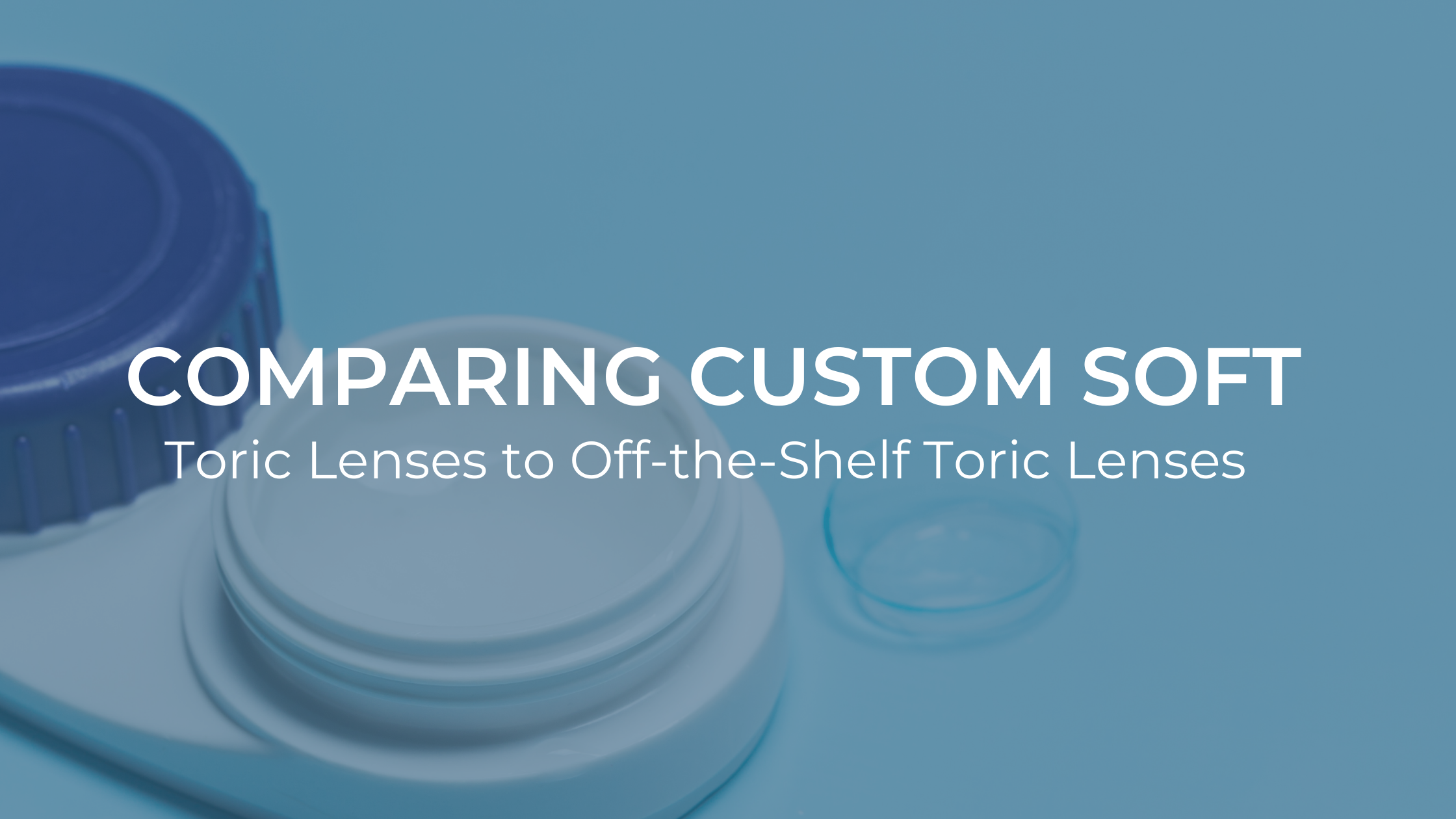 Comparing Custom Soft Toric Lenses to Off-the-Shelf Toric Lenses